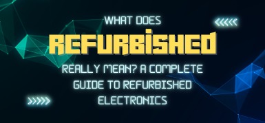 What Does 'Refurbished' Really Mean? A Complete Guide to Refurbished Electronics